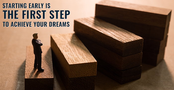 Starting Early is the First Step to Achieve Your Dreams