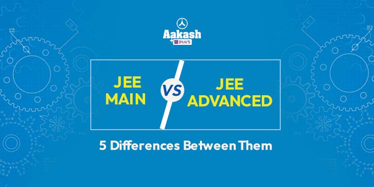 Comparing JEE Main and JEE Advanced: 5 Key Differences You Need to Know