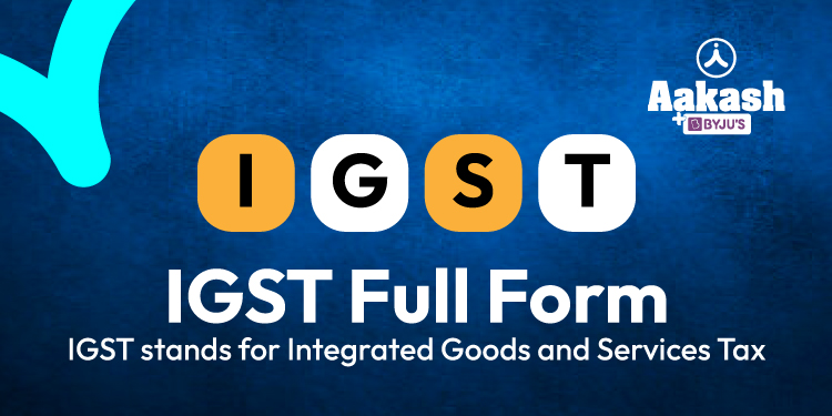 IGST Full Form: IGST stands for Integrated Goods and Services Tax
