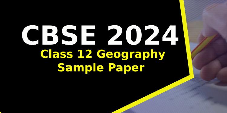 Attempt the CBSE Class 12 Geography Sample Paper 2024 to score Maximum ...
