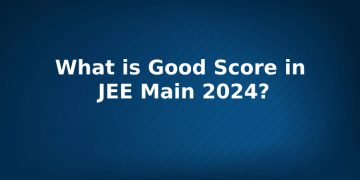 What is Good Score in JEE Main 2024: How to Score Good Marks in JEE Main?