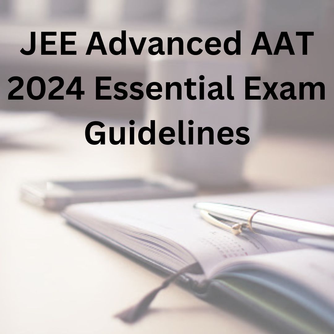 JEE Advanced AAT 2024: Essential Exam Guidelines and Admit Card Information